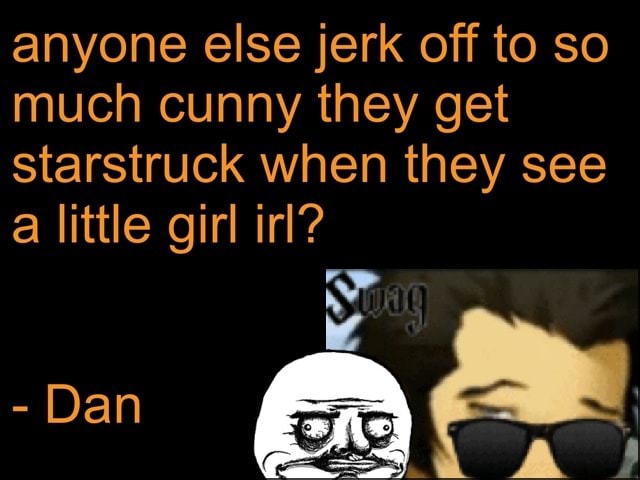 Anyone else jerk off to so much cunny they get starstruck when they see ...