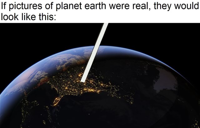 If pictures of planet earth were real, they would look like this: - iFunny