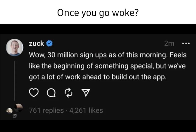 Once you go woke? zuck am Wow, 30 million sign ups as of this morning ...