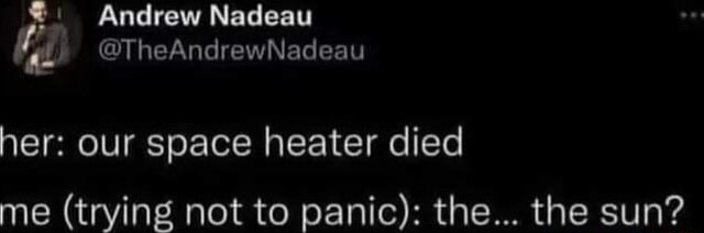 Andrew Nadeau her: our space heater died me (trying not to panic): the ...