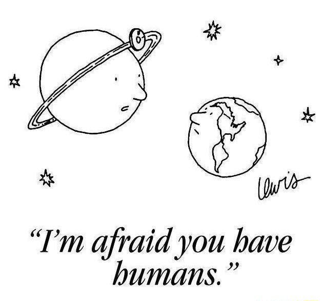 #earth #humans - afraid you have humans." - iFunny