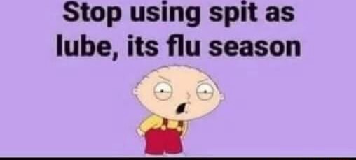 Stop using spit as lube, its flu season - iFunny
