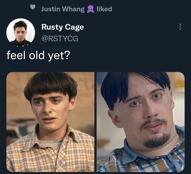 Justin Whang liked Rusty Cage @RSTYCG feel old yet? - iFunny