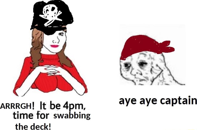 ARRRGH! It be aye aye captain time for swabbing the deck! - iFunny