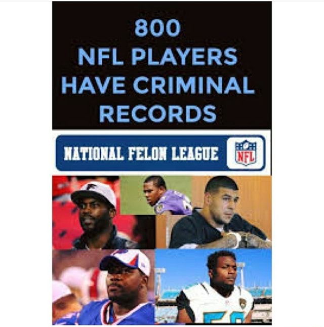 800 NFL PLAYERS HAVE CRIMINAL RECORDS NATIONAL FELON LEAGUE Mii - iFunny