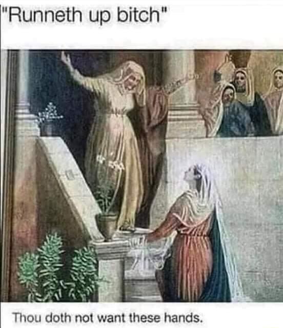 "Runneth up bitch" Thou doth not want these hands. - iFunny