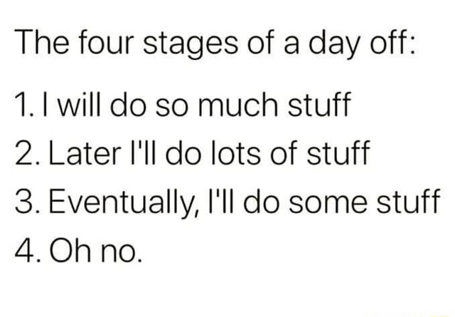 The four stages of a day off: 1. I will do so much stuff 2. Later I'll ...