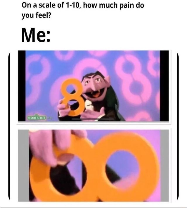 On a scale of 1-10, how much pain do you feel? Me: - iFunny