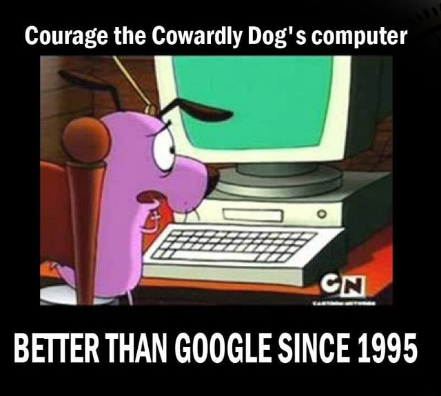 Courage the Cowardly Dog's computer BETTER THAN GOOGLE SINCE 1995 - iFunny