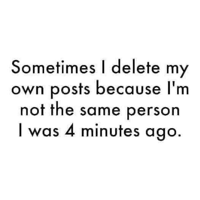 N/A - Sometimes I delete my own posts because I'm not the same person I ... N/A - Sometimes I delete my own posts because I'm not the same person I ...