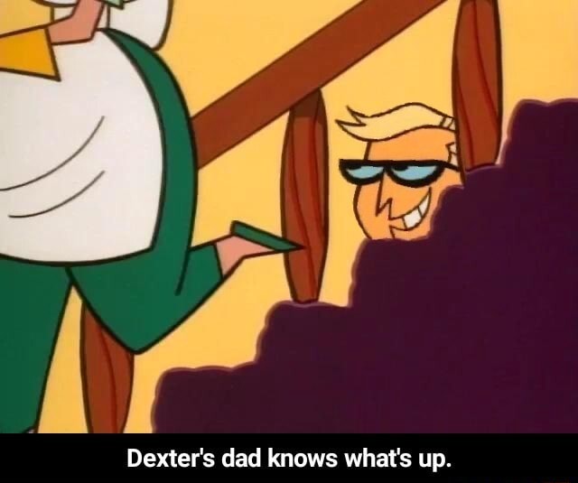 Dexter's dad knows what's up. - Dexter's dad knows what's up. - iFunny