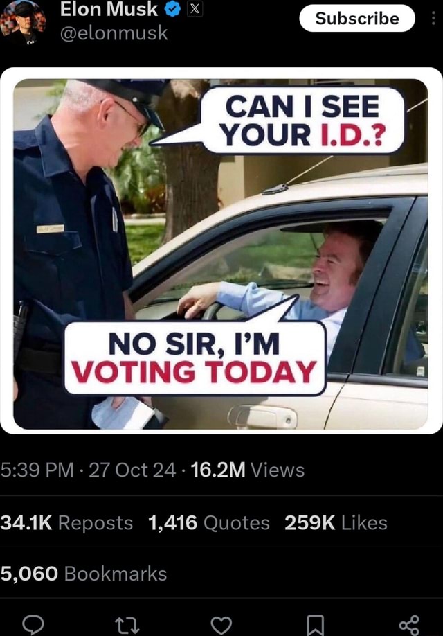 We Elon Musk @elonmusk CAN I SEE YOUR I.D.? NO SIR, I VOTING TODAY CTR ...
