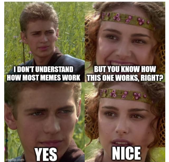 DON'T UNDERSTAND BUT YOU KNOW HOW HOW MOST MEMES WORK THIS ONE WORKS ...