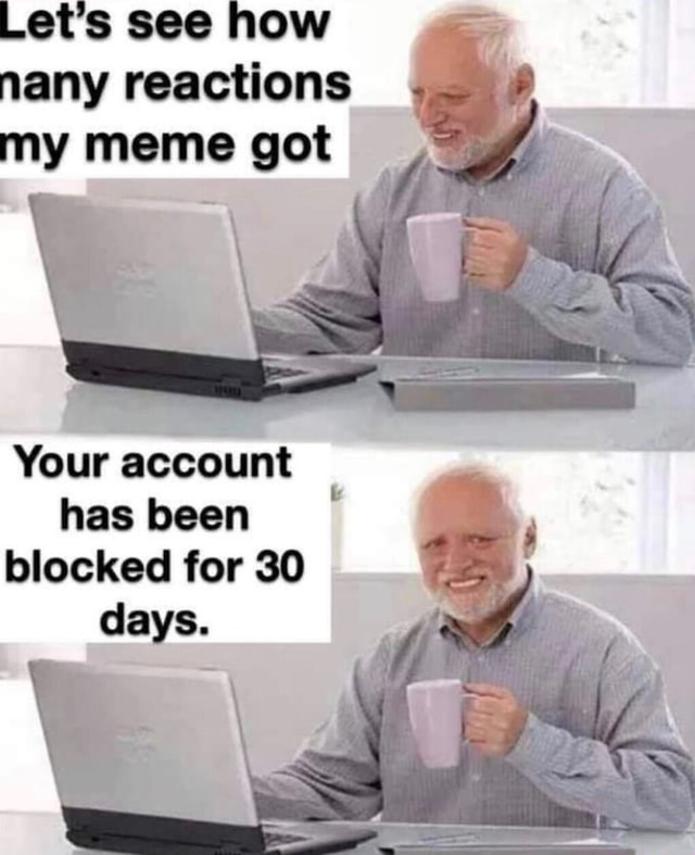 Let's see how = nany reactions my meme got Your account has been ...