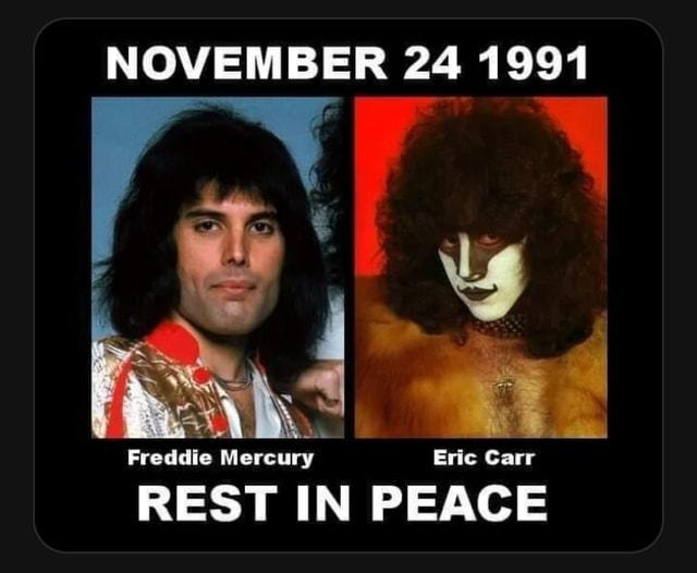 NOVEMBER 24 1991 Freddie Mercury Eric Carr REST IN PEACE - iFunny