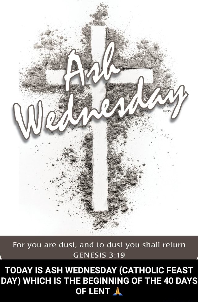 For you are dust, and to dust you shall return GENESIS TODAY IS ASH ...
