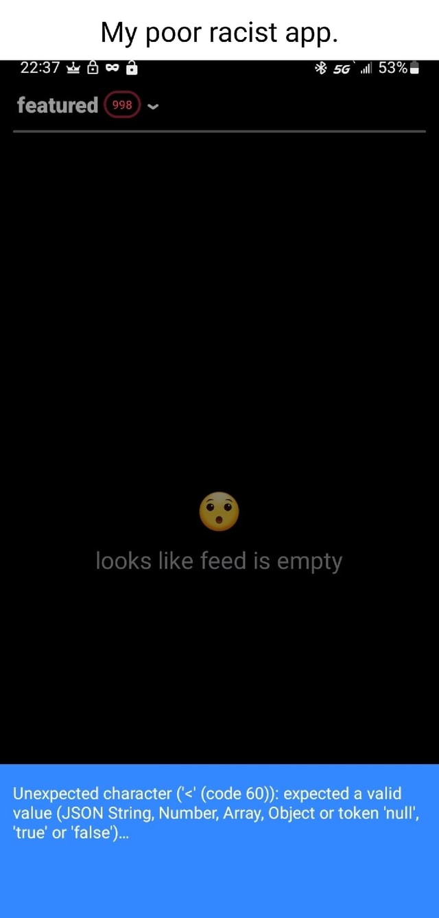 My poor racist app. featured ~ looks like feed is empty Unexpected character (code 60 ...