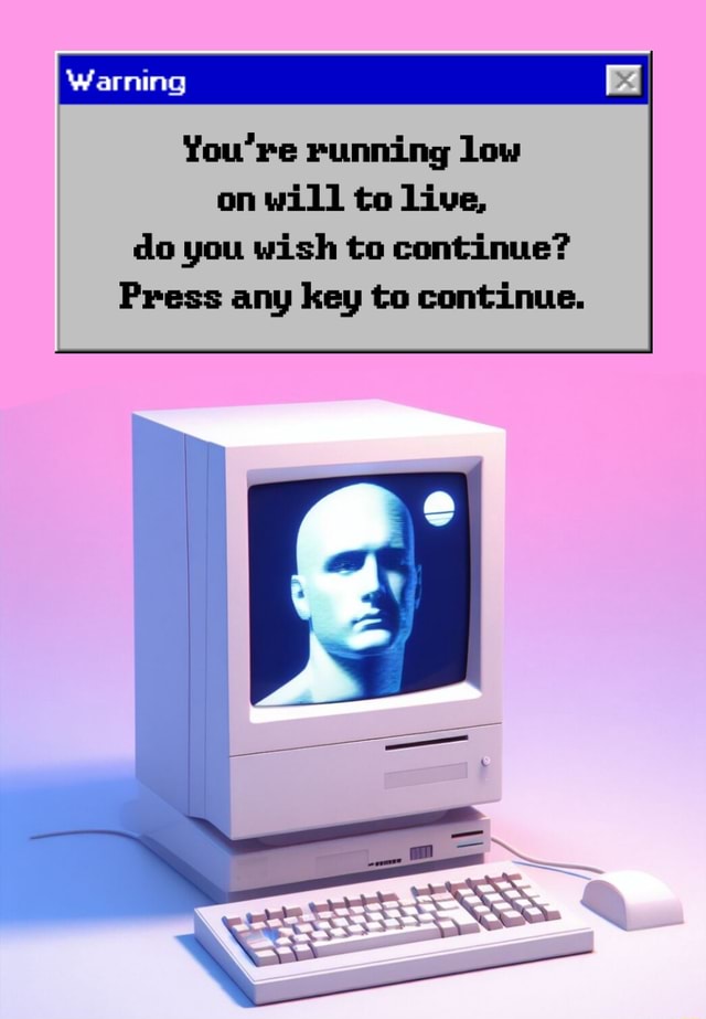 I Warning You're running low on will to live, do you wish to continue ...