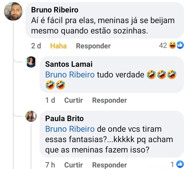 Bruno Ribeiro Aí é fácil pra elas, meninas já se beijam mesmo quando estão sozinhas. Responder ...