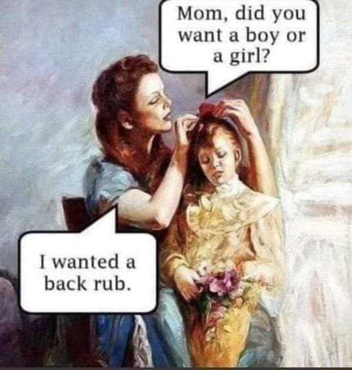 Mom, did you want a boy or a girl? I wanted a back rub. - iFunny