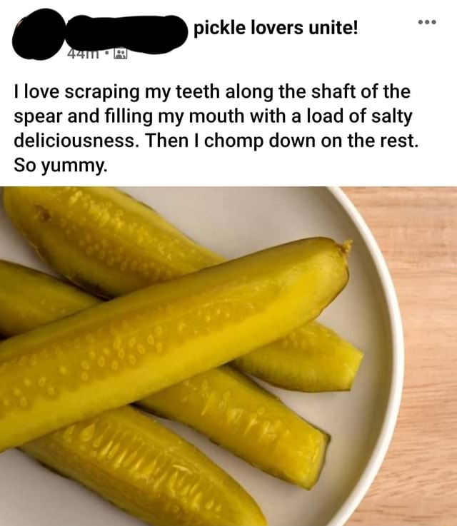 @au" pickle lovers unite! I love scraping my teeth along the shaft of ...
