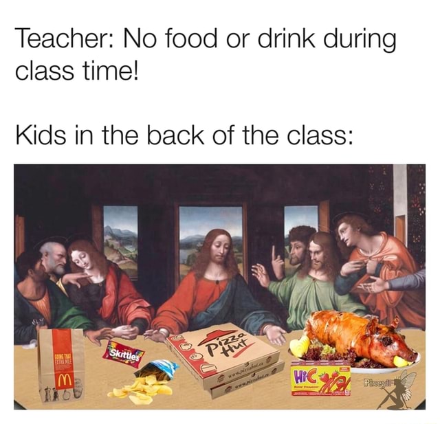 Teacher: No food or drink during class time! Kids in the back of the ...