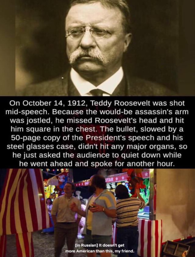 On October 14, 1912, Teddy Roosevelt was shot mid-speech. Because the ...