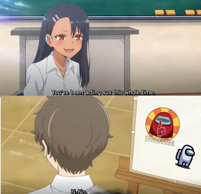 You've been acting sus this whole time. NUN - iFunny