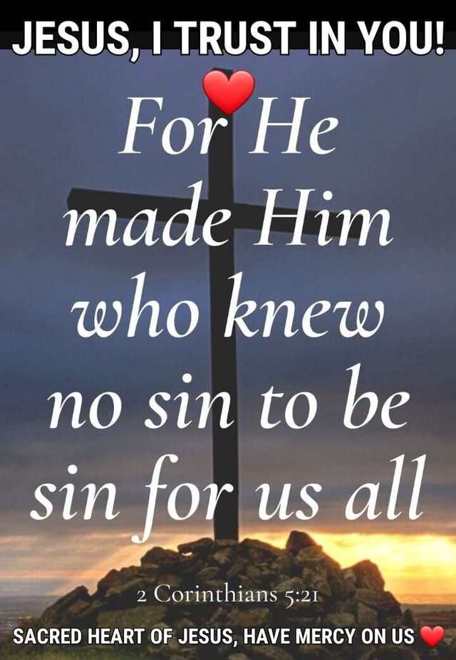 JESUS, I TRUST IN YOU! For He made Him who knew no sin to be sin for us ...
