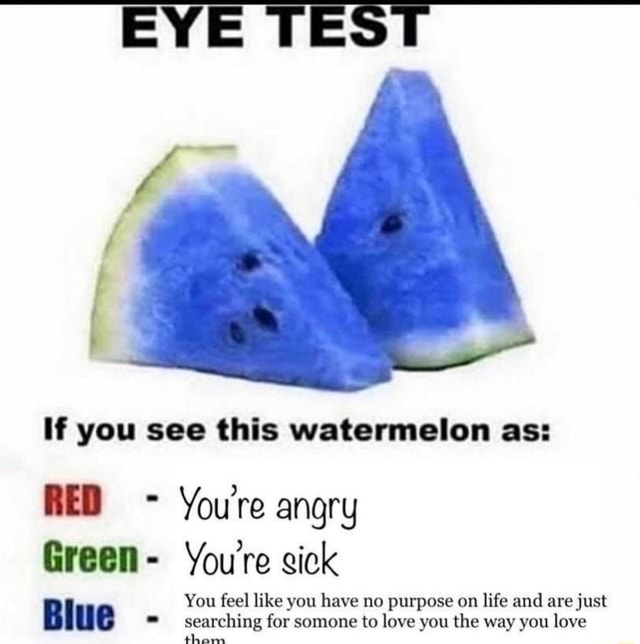 If you see this watermelon as: RE You're angry Green- You're sick You ...