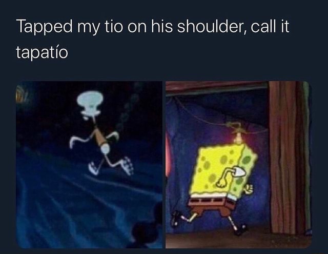 Tapped my tio on his shoulder, call it tapatio I - iFunny