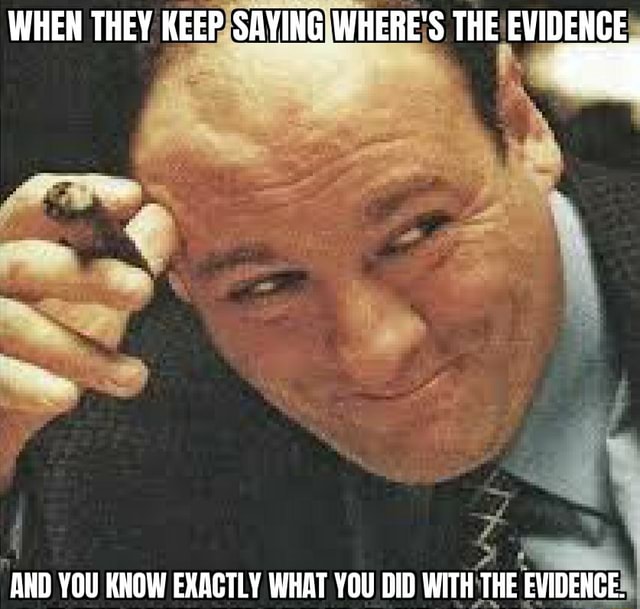 WHEN THEY KEEP SAYING WHERE'S THE EVIDENCE AND YOU KNOW EXACTLY WHAT ...