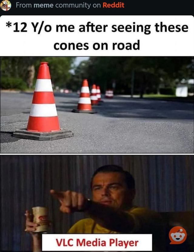 From meme community on Reddit *12 me after seeing these cones on road ...