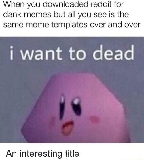 When you downloaded reddit for dank memes but all you see is the same ...