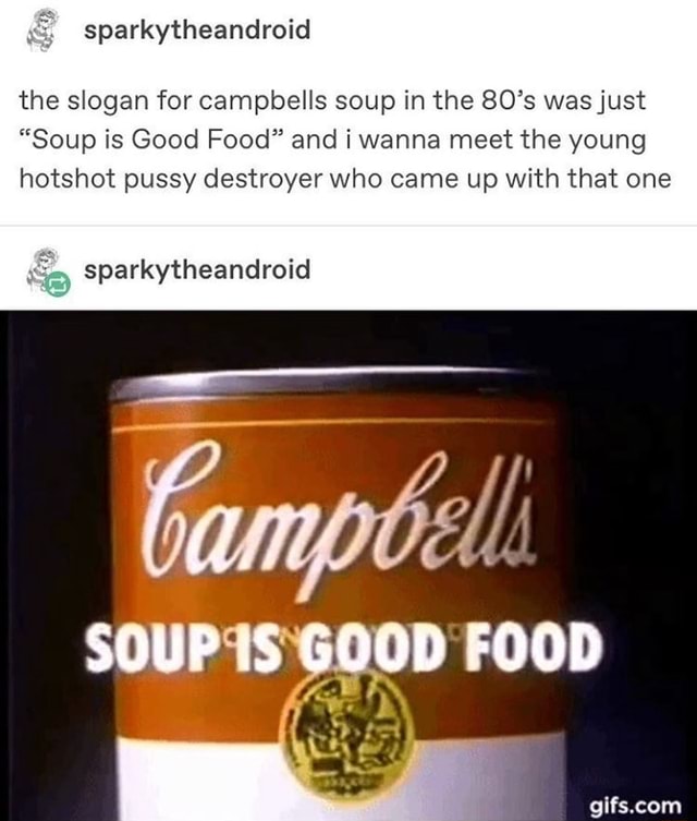The slogan for campbells soup in the 80's was just "Soup is Good Food ...