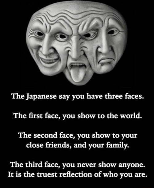 The Japanese say you have three faces. The first face, you show to the ...