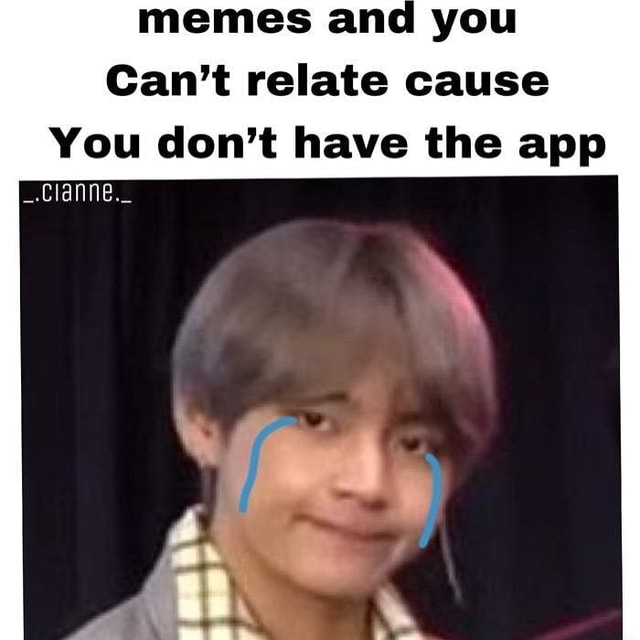 Memes and you Can't relate cause You don't have the app - iFunny