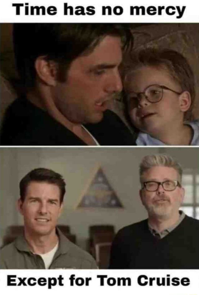 Time has no mercy Except for Tom Cruise - iFunny