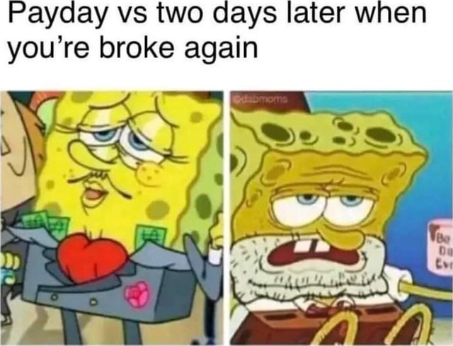 Payday vs two days later when you're broke again ON - iFunny