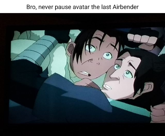 Bro, never pause avatar the last Airbender - iFunny