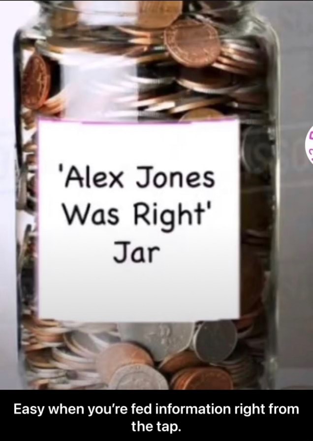 Alex Jones Was Right' Jar Easy when you're fed information right from ...