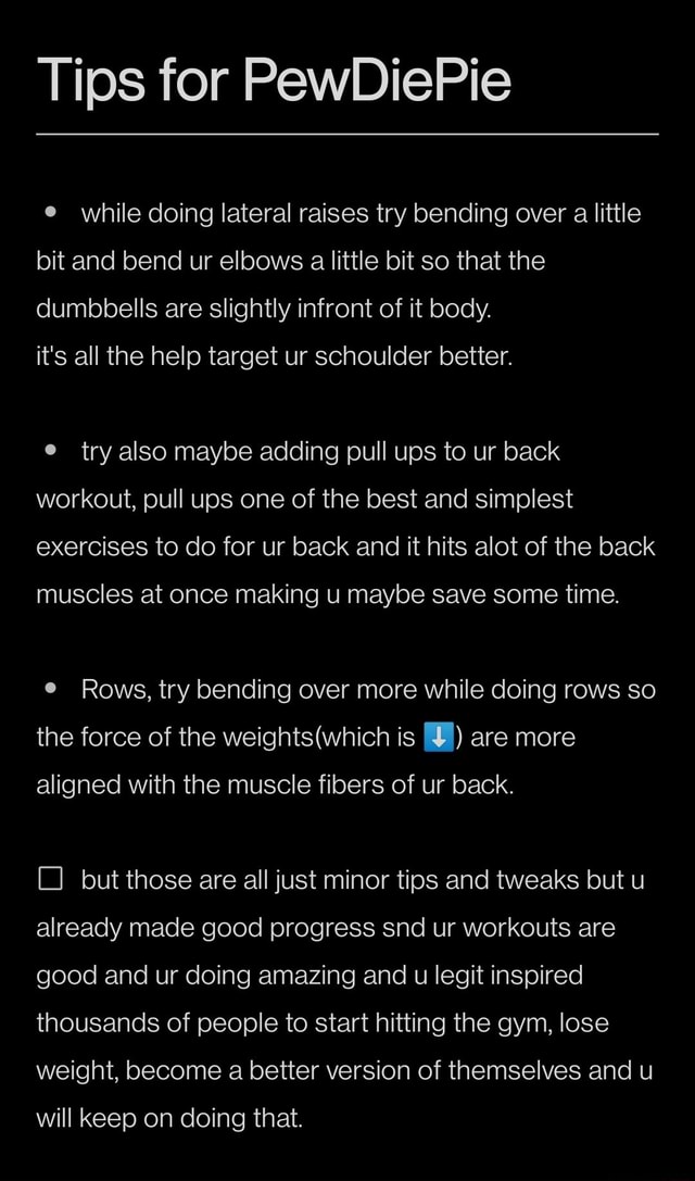 Tips for PewDiePie while doing lateral raises try bending over a little ...