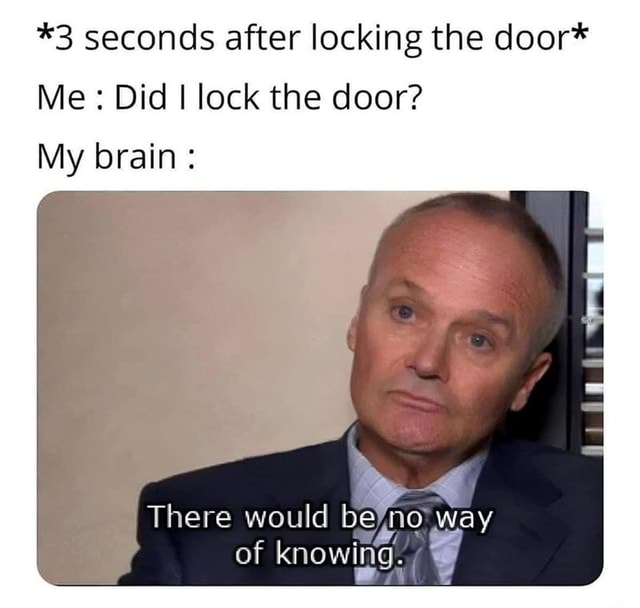 *3 seconds after locking the door* Me: : Did I lock the door? My brain ...