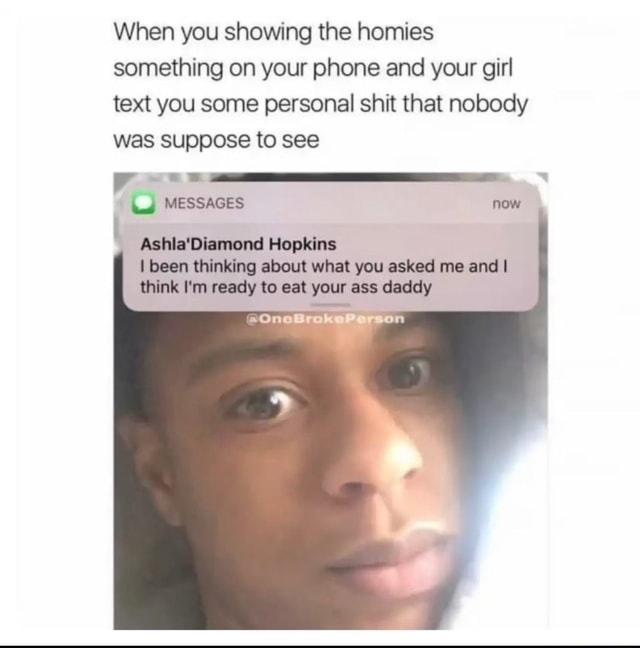 When you showing the homies something on your phone and your girl text ...