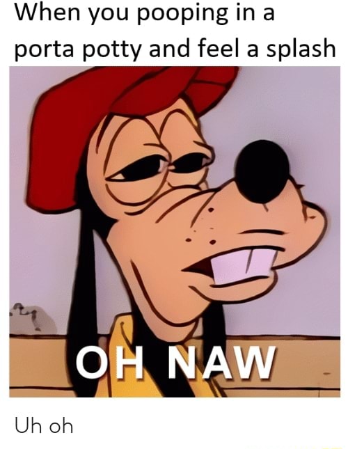 When you pooping ina porta potty and feel a splash - iFunny