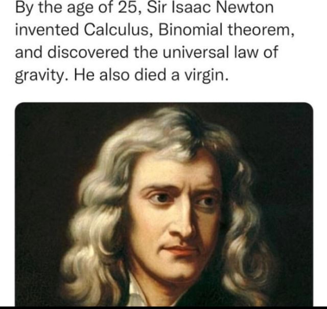 By the age of 25, Sir Isaac Newton invented Calculus, Binomial theorem ...