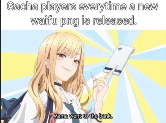 Gacha players everytime a new waitu png is released. - iFunny