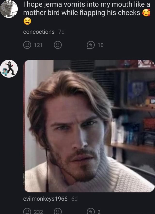 I hope jerma vomits into my mouth like a mother bird while flapping his ...