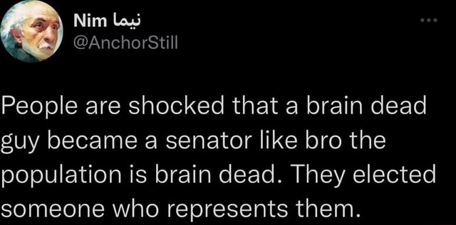 People are shocked that a brain dead guy became a senator like bro the ...