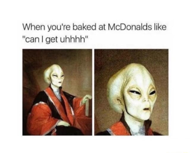 When you're baked at McDonalds like "can I get uhhhh" - iFunny